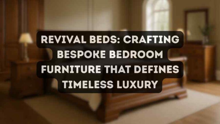 Revival Beds: Crafting Bespoke Bedroom Furniture That Defines Timeless ...